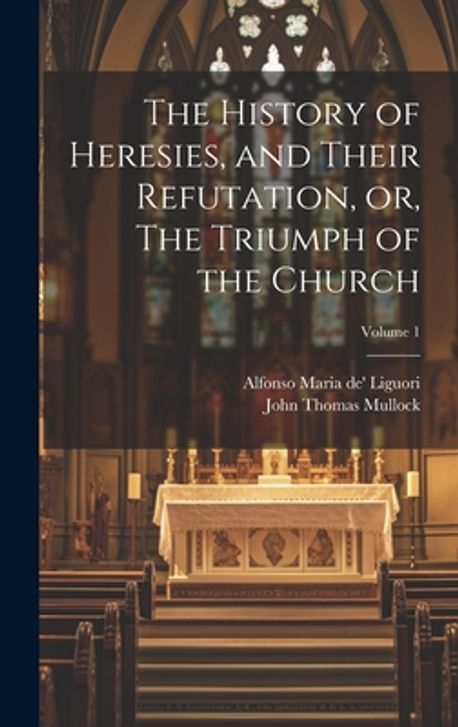 The History of Heresies, and Their Refutation, or, The Triumph of the ...