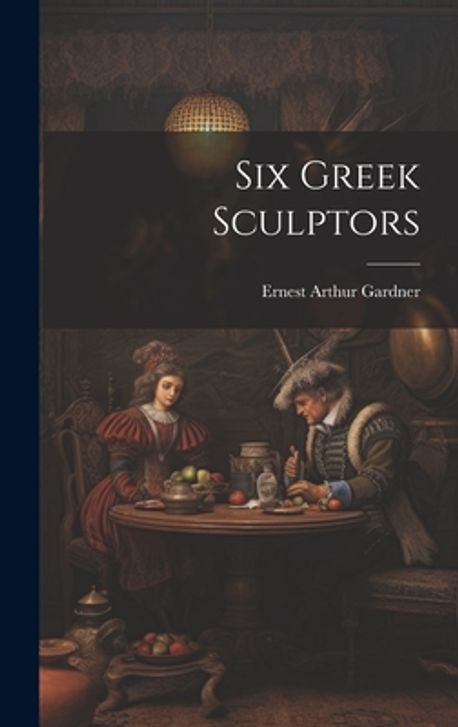 Six Greek Sculptors | Gardner, Ernest Arthur - 교보문고