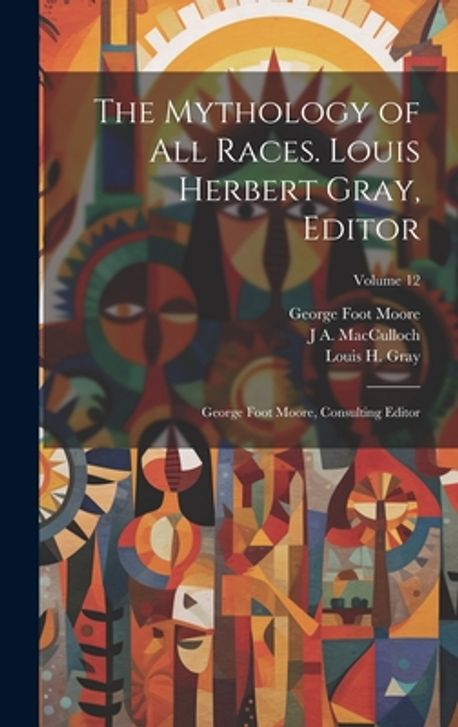 The Mythology of all Races. Louis Herbert Gray, Editor; George Foot Moore, Consulting Editor ...