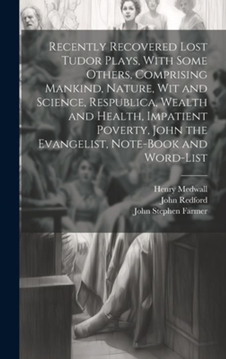 Recently Recovered Lost Tudor Plays, With Some Others, Comprising ...