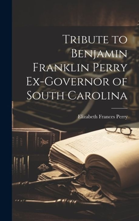 Tribute to Benjamin Franklin Perry Ex-governor of South Carolina ...
