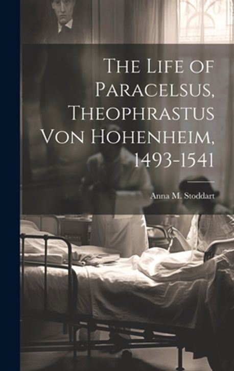 The Life of Paracelsus, Theophrastus von Hohenheim, 1493-1541 ...