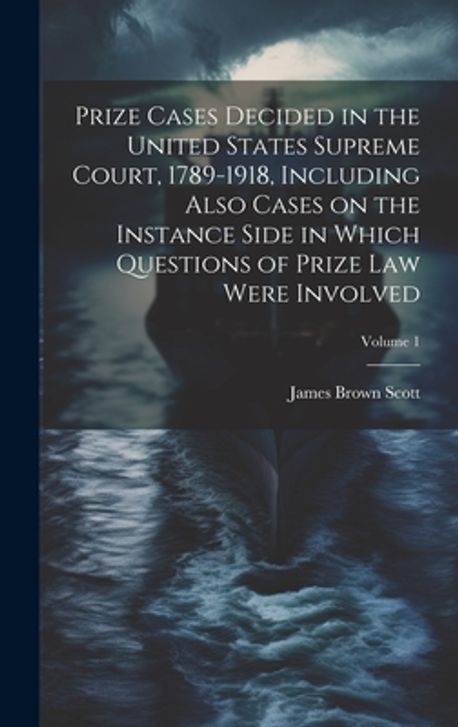 Prize Cases Decided in the United States Supreme Court, 1789-1918 ...