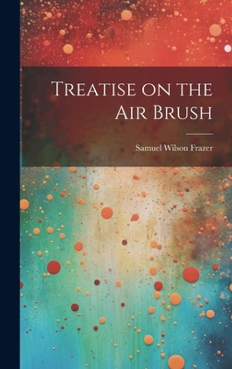 Treatise on the air Brush | Frazer, Samuel Wilson - 교보문고