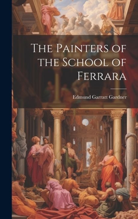 The Painters of the School of Ferrara | Gardner, Edmund Garratt - 교보문고