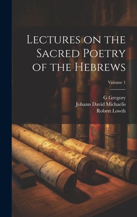 Lectures on the Sacred Poetry of the Hebrews; Volume 1 | Lowth, Robert ...