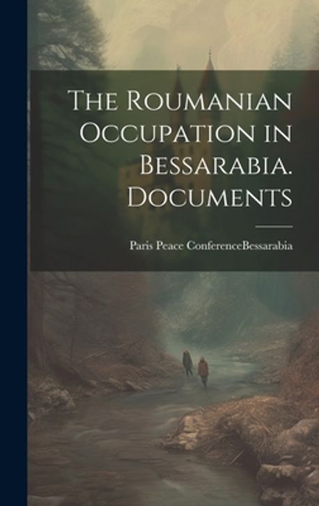 The Roumanian Occupation in Bessarabia. Documents | Paris Peace ...