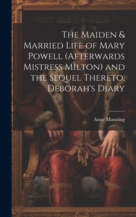 The Maiden & Married Life of Mary Powell (afterwards Mistress Milton ...