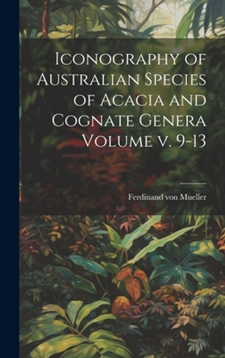 Iconography of Australian Species of Acacia and Cognate Genera Volume v ...