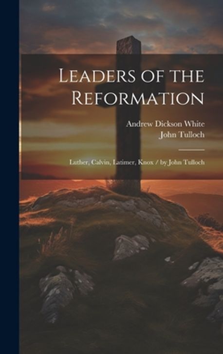 Leaders of the Reformation | White, Andrew Dickson - 교보문고