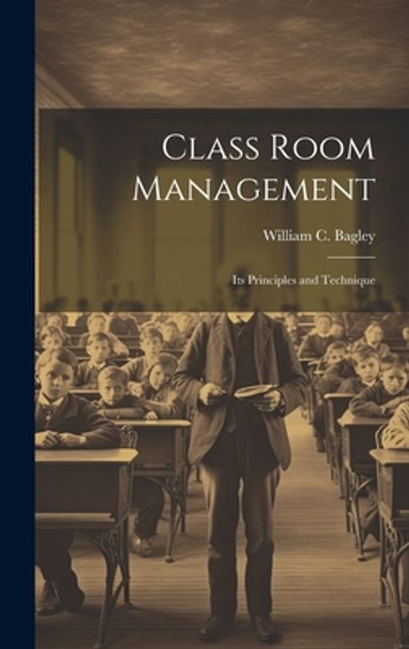 Class Room Management; its Principles and Technique | Bagley, William C. 1874-1946 - 교보문고