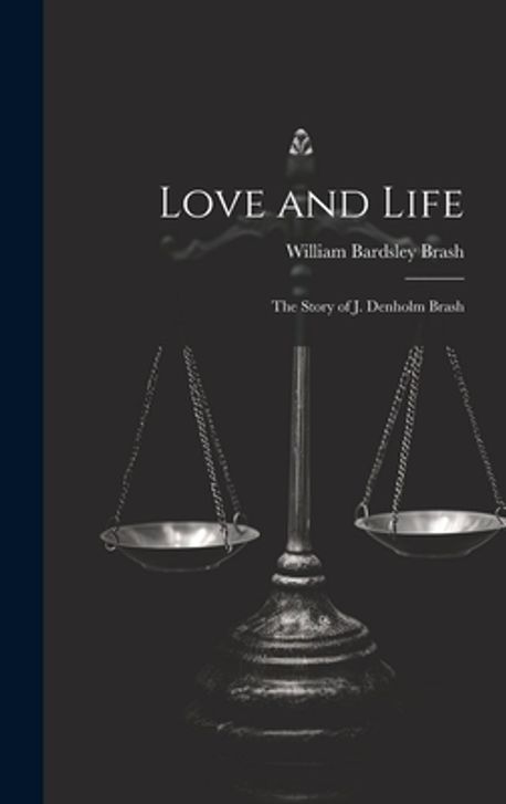 Love and Life; the Story of J. Denholm Brash | Brash, William Bardsley ...