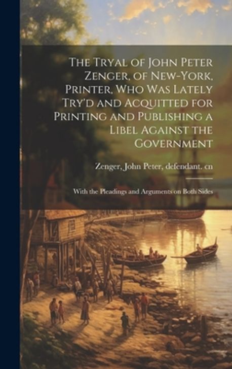 The Tryal of John Peter Zenger, of New-York, Printer, who was Lately ...