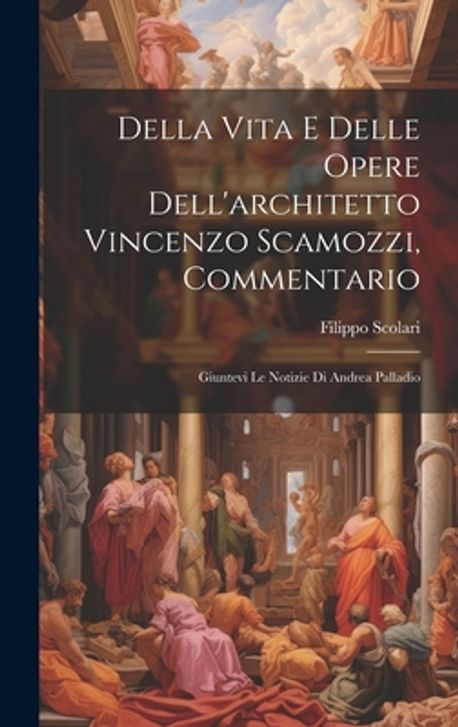 Della vita e delle opere dell'architetto Vincenzo Scamozzi, commentario ...