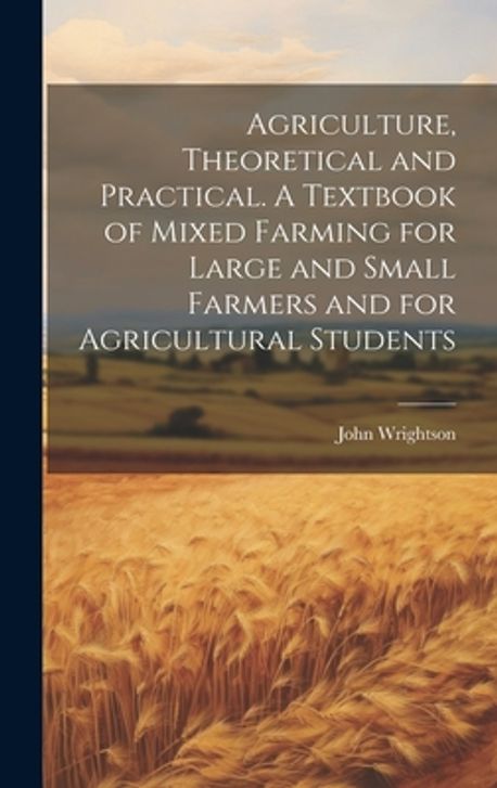 Agriculture, Theoretical and Practical. A Textbook of Mixed Farming for ...