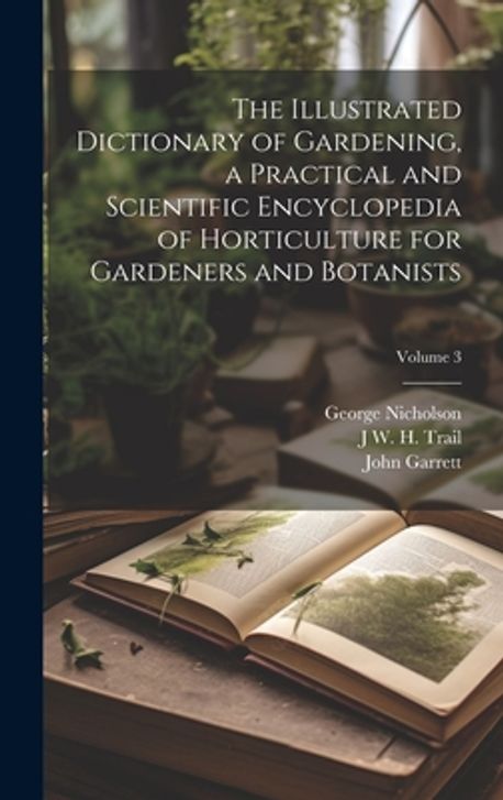 The Illustrated Dictionary of Gardening, a Practical and Scientific ...