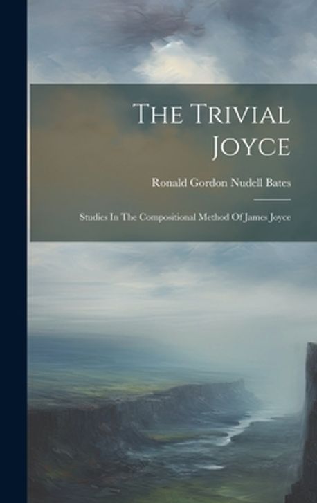 The Trivial Joyce | Bates, Ronald Gordon Nudell 1924- - 교보문고
