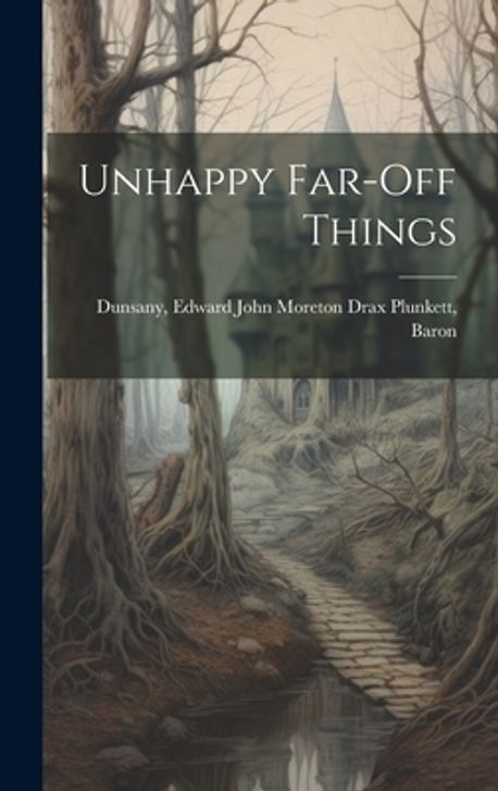 Unhappy Far-off Things | Dunsany, Edward John Moreton Drax Plu - 교보문고