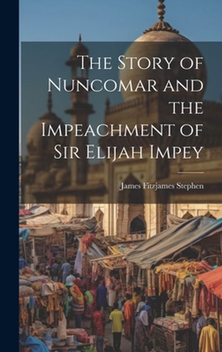 The Story of Nuncomar and the Impeachment of Sir Elijah Impey | Stephen ...