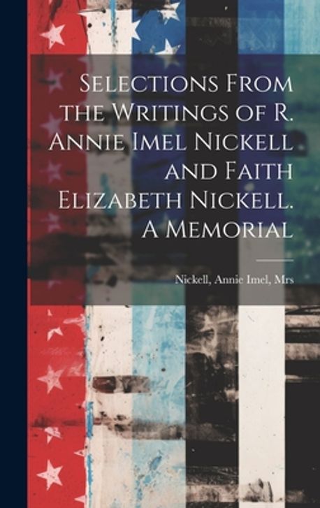 Selections From the Writings of R. Annie Imel Nickell and Faith ...