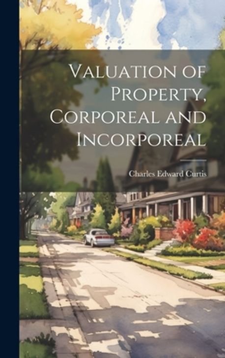 Valuation of Property, Corporeal and Incorporeal | Curtis, Charles ...