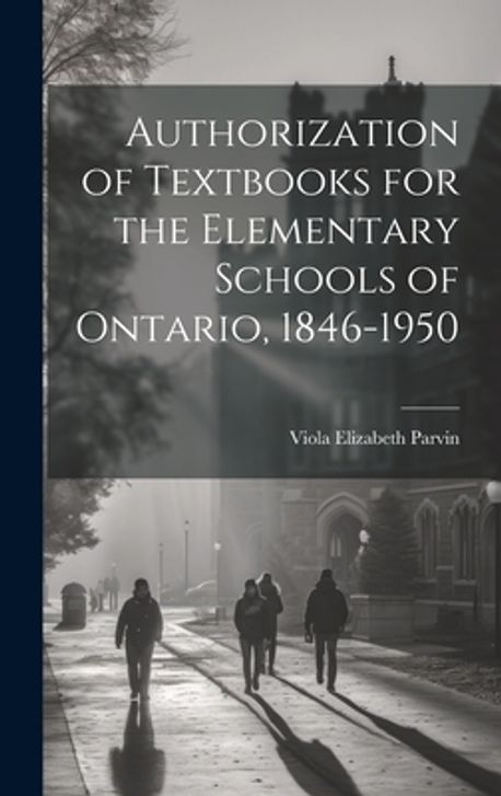 Authorization of Textbooks for the Elementary Schools of Ontario, 1846 ...