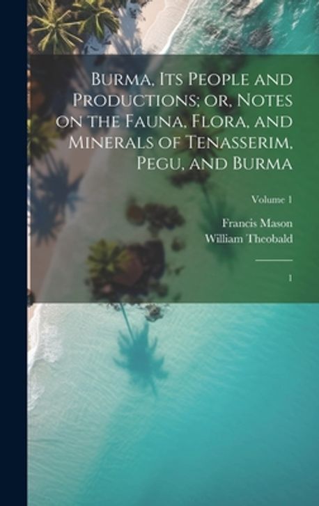 Burma, its People and Productions; or, Notes on the Fauna, Flora, and ...