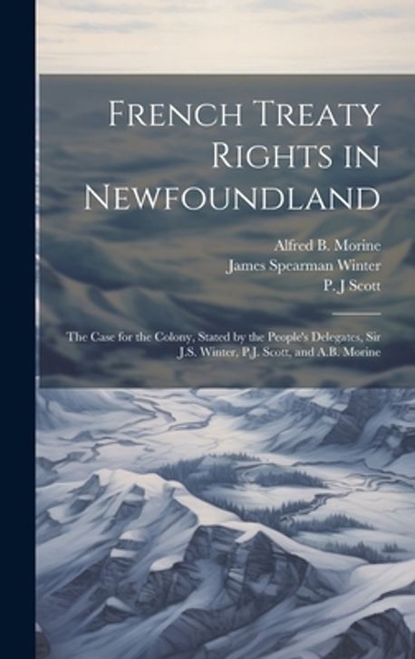 French Treaty Rights in Newfoundland; the Case for the Colony, Stated ...