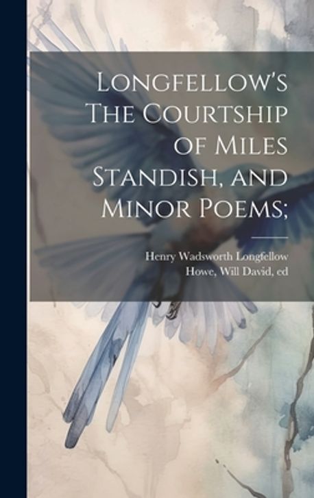 Longfellow's The Courtship of Miles Standish, and Minor Poems ...