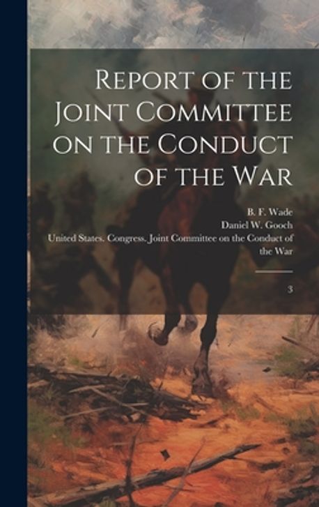 Report of the Joint Committee on the Conduct of the War | United States ...
