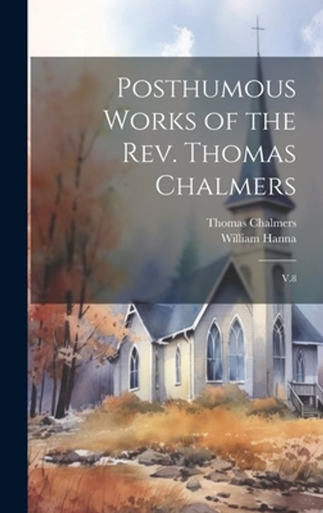 Posthumous Works of the Rev. Thomas Chalmers | Chalmers, Thomas - 교보문고