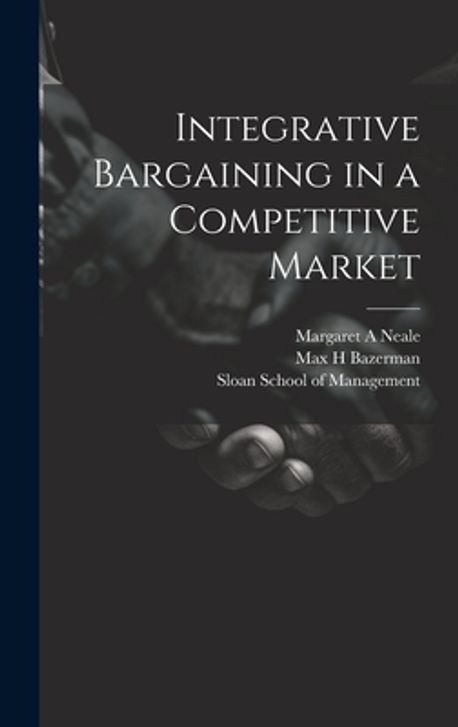 Integrative Bargaining in a Competitive Market | Bazerman, Max H. - 교보문고