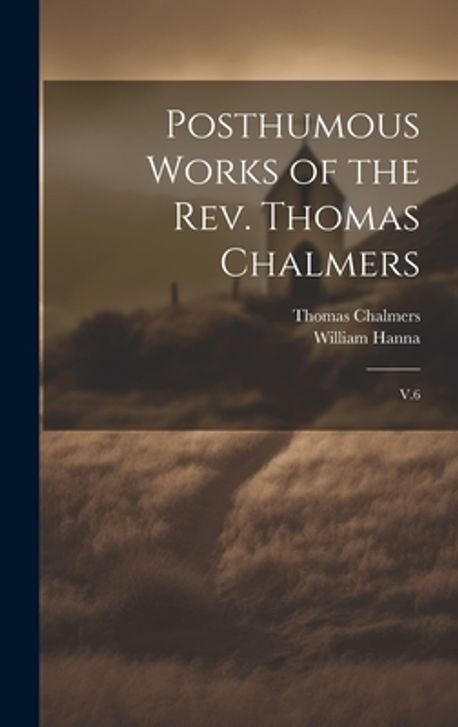 Posthumous Works of the Rev. Thomas Chalmers | Chalmers, Thomas - 교보문고