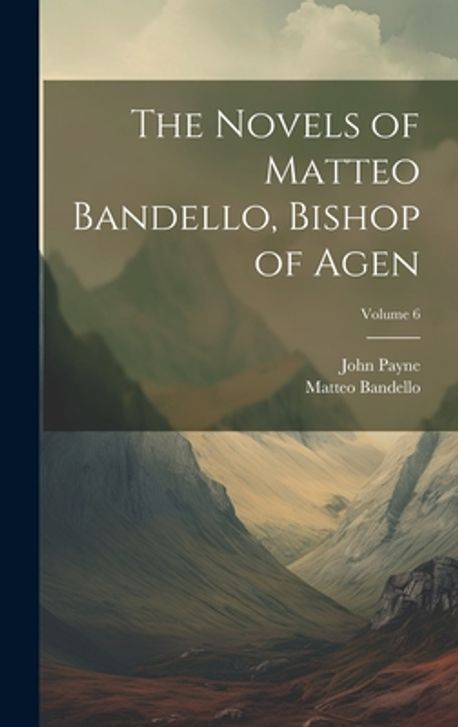 The Novels of Matteo Bandello, Bishop of Agen; Volume 6 | Bandello ...