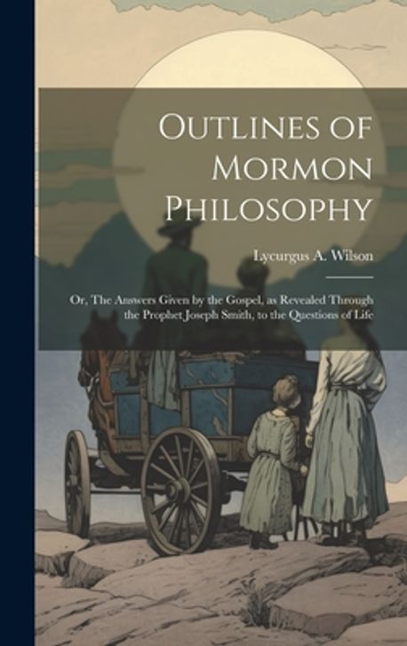 Outlines of Mormon Philosophy | Wilson, Lycurgus A. B. 1856 - 교보문고