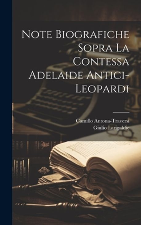 Note biografiche sopra la contessa Adelaide Antici-Leopardi ...