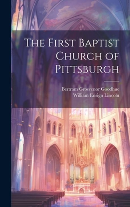 The First Baptist Church of Pittsburgh | Lincoln, William Ensign - 교보문고