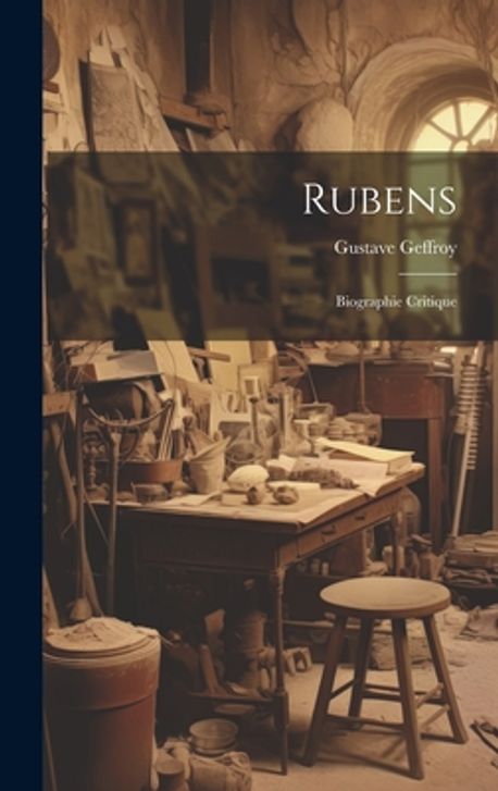 Rubens; biographie critique | Geffroy, Gustave - 교보문고