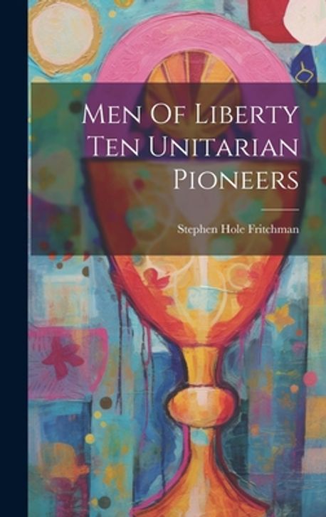 Men Of Liberty Ten Unitarian Pioneers | Fritchman, Stephen Hole - 교보문고
