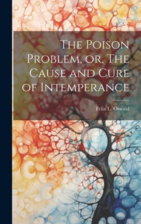 The Poison Problem, or, The Cause and Cure of Intemperance | Oswald ...