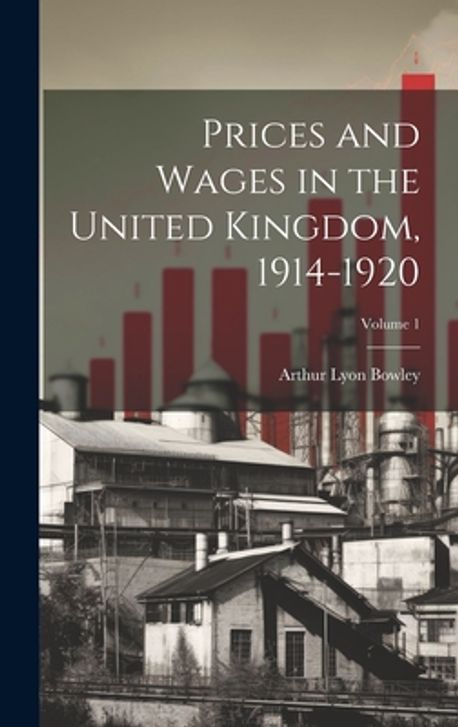 Prices and Wages in the United Kingdom, 1914-1920; Volume 1 | Bowley ...