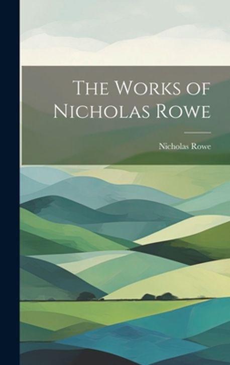 The Works of Nicholas Rowe | Rowe, Nicholas - 교보문고
