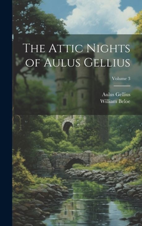 The Attic Nights of Aulus Gellius; Volume 3 | Beloe, William - 교보문고