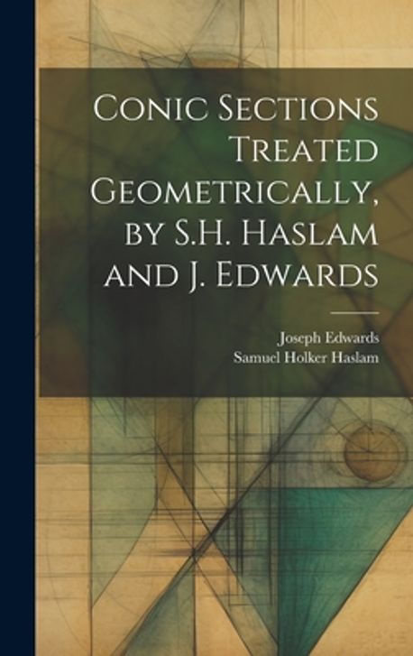 Conic Sections Treated Geometrically, by S.H. Haslam and J. Edwards ...