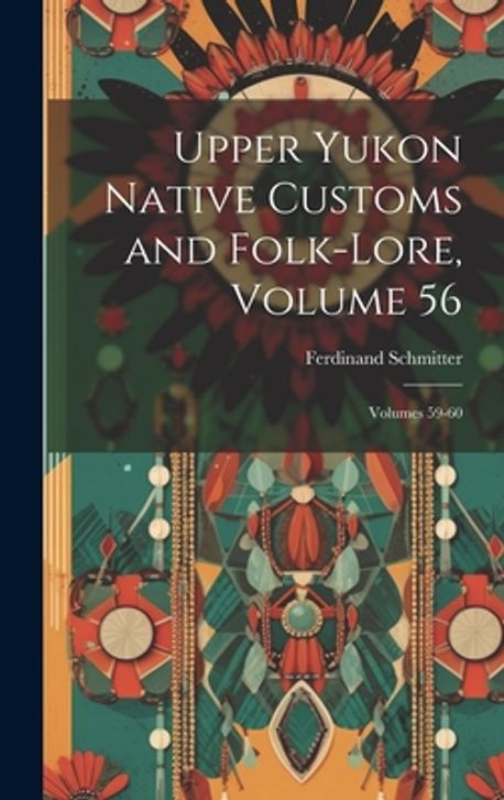 Upper Yukon Native Customs and Folk-Lore, Volume 56; volumes 59-60 ...