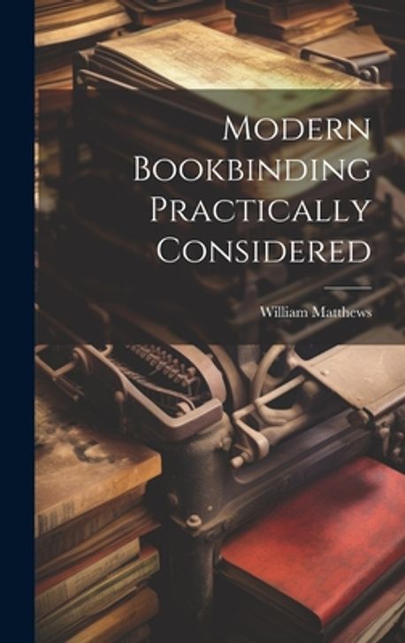 Modern Bookbinding Practically Considered | Matthews, William - 교보문고