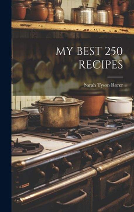 My Best 250 Recipes | Rorer, Sarah Tyson - 교보문고