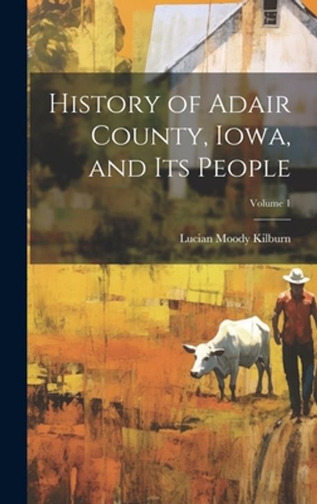 History of Adair County, Iowa, and Its People; Volume 1 | Kilburn ...