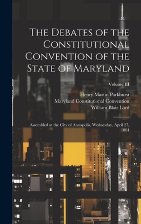 The Debates of the Constitutional Convention of the State of Maryland ...