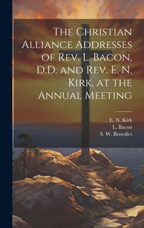 The Christian Alliance Addresses of Rev. L. Bacon, D.D. and Rev. E. N ...
